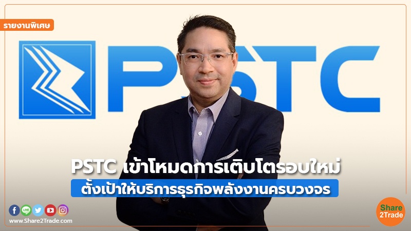 รายงานพิเศษ : PSTC เข้าโหมดการเติบโตรอบใหม่ ตั้งเป้าให้บริการธุรกิจพลังงานครบวงจร | Share2Trade